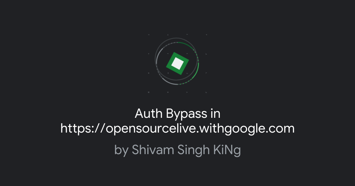 Auth Bypass in https://opensourcelive.withgoogle.com | Google Bug Hunters