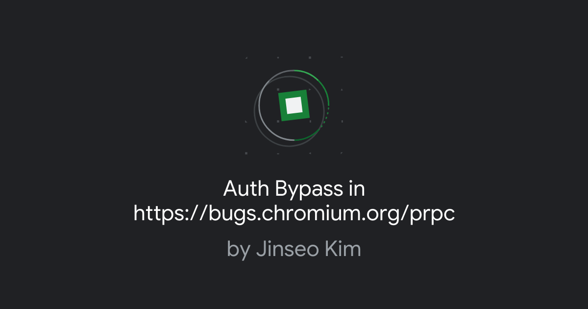 Auth Bypass in https://bugs.chromium.org/prpc | Google Bug Hunters