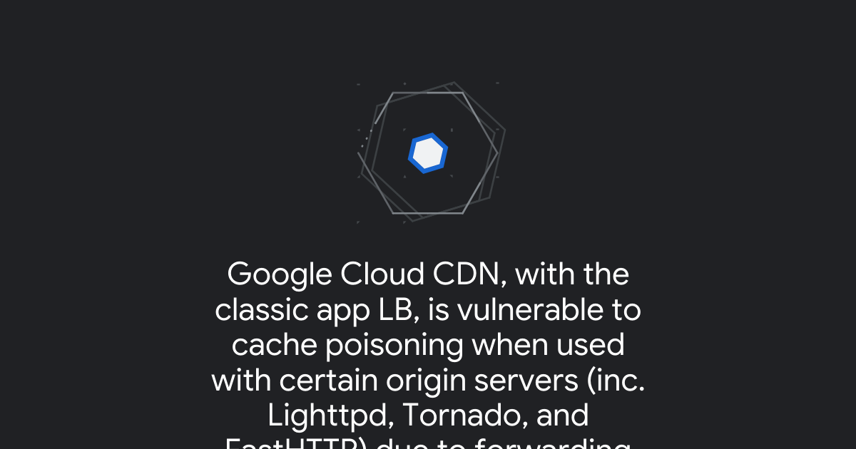 Google Cloud CDN, with the classic app LB, is vulnerable to cache poisoning when used with ...