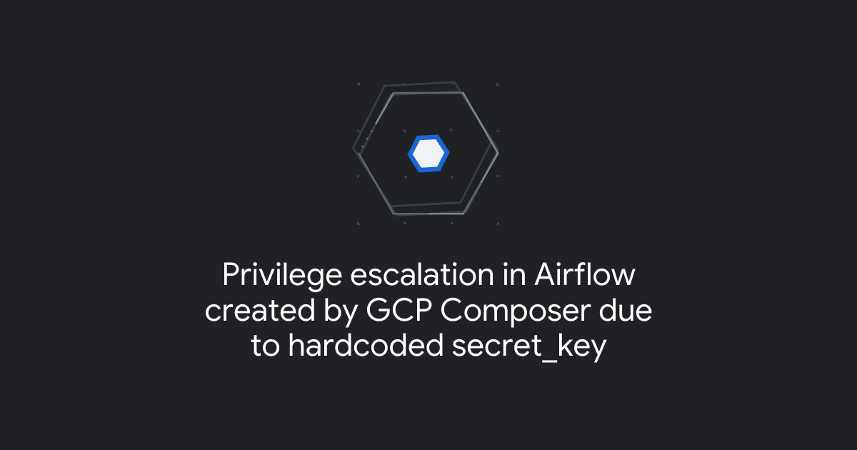 Privilege escalation in Airflow created by GCP Composer due to hardcoded secret_key | Google Bug ...