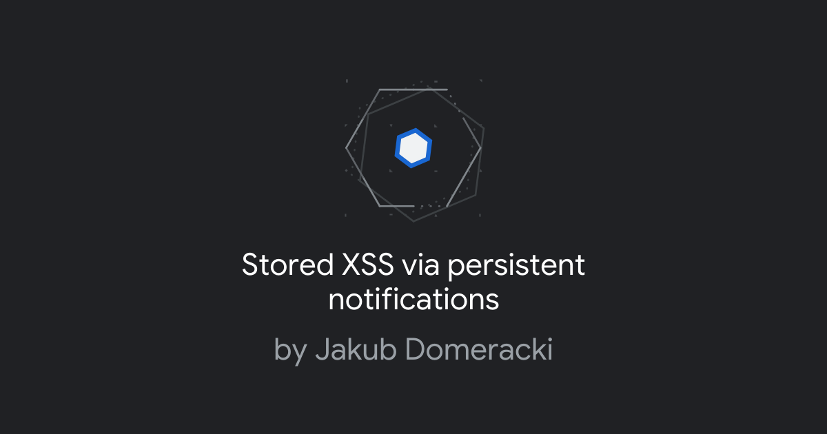 Stored XSS via persistent notifications | Google Bug Hunters