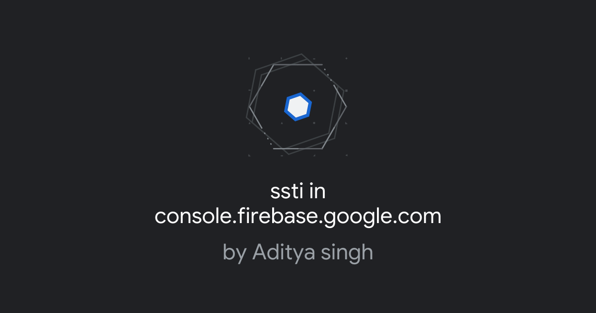 ssti in console.firebase.google.com | Google Bug Hunters