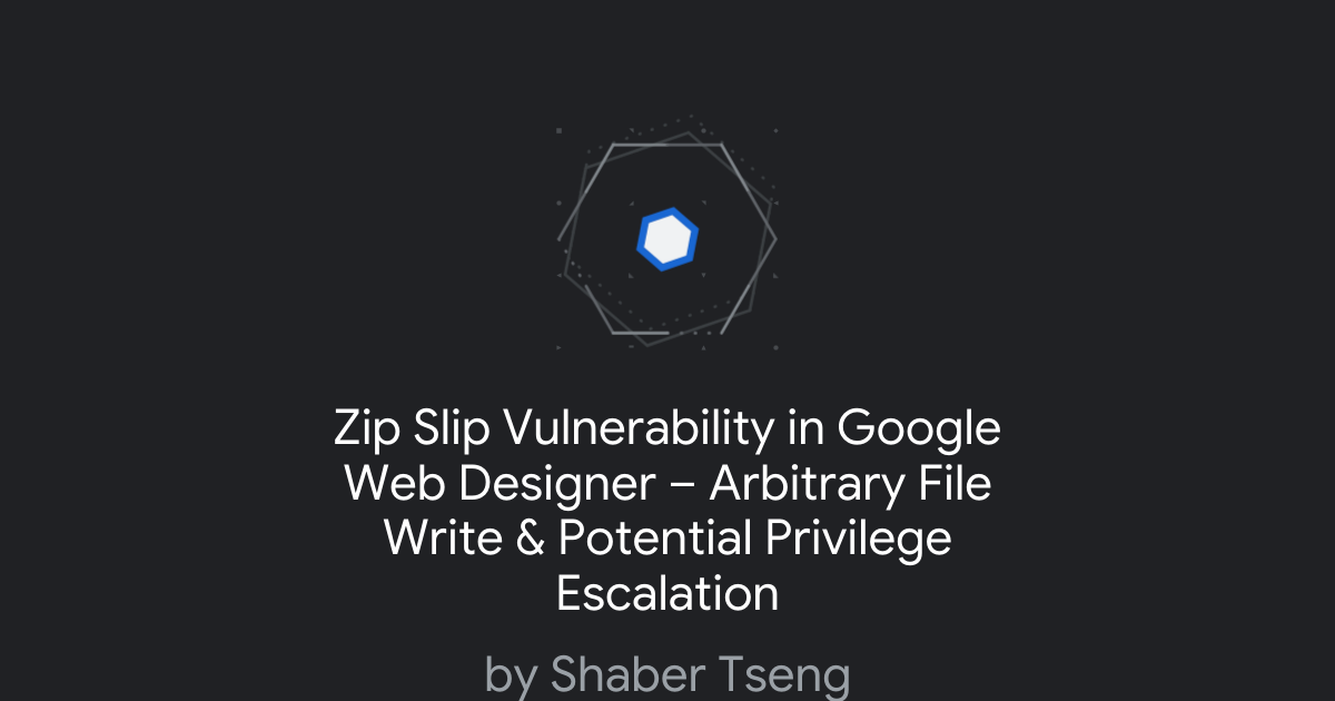 Zip Slip Vulnerability in Google Web Designer – Arbitrary File Write & Potential Privilege ...