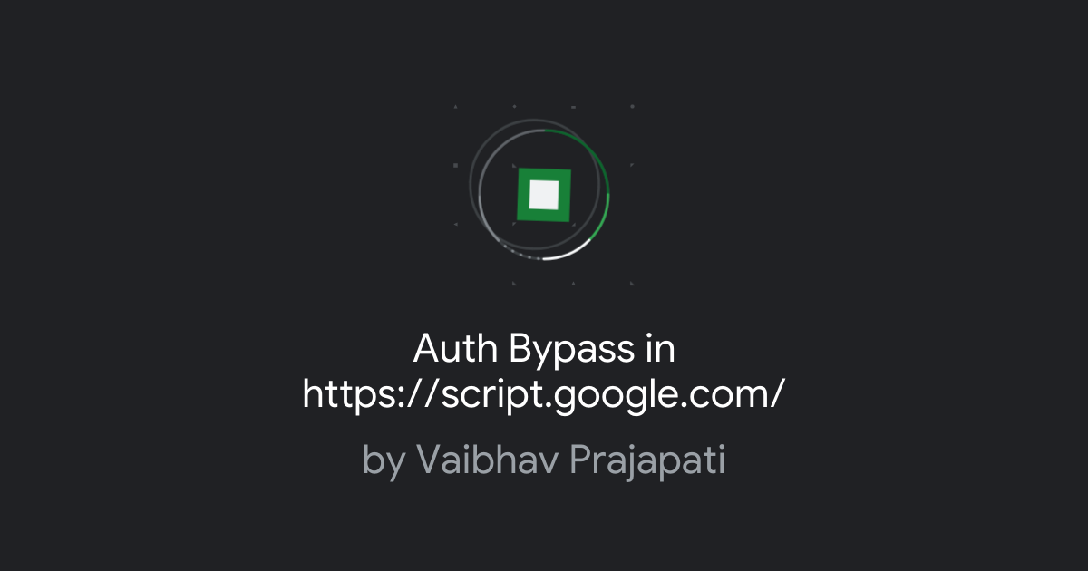 Auth Bypass in https://script.google.com/ | Google Bug Hunters