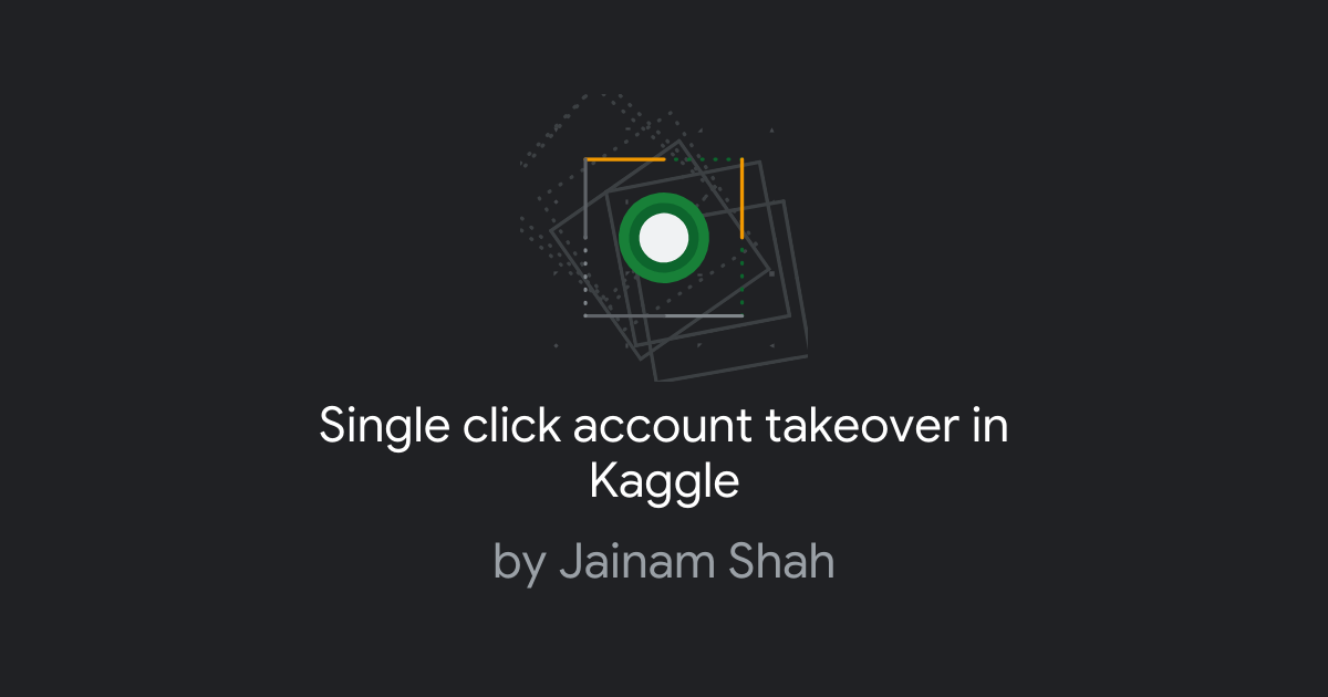 Single click account takeover in Kaggle | Google Bug Hunters