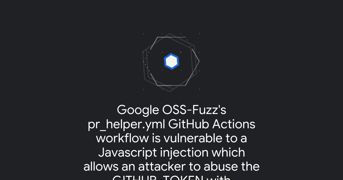 Google OSS-Fuzz's pr_helper.yml GitHub Actions workflow is vulnerable to a Javascript injection ...