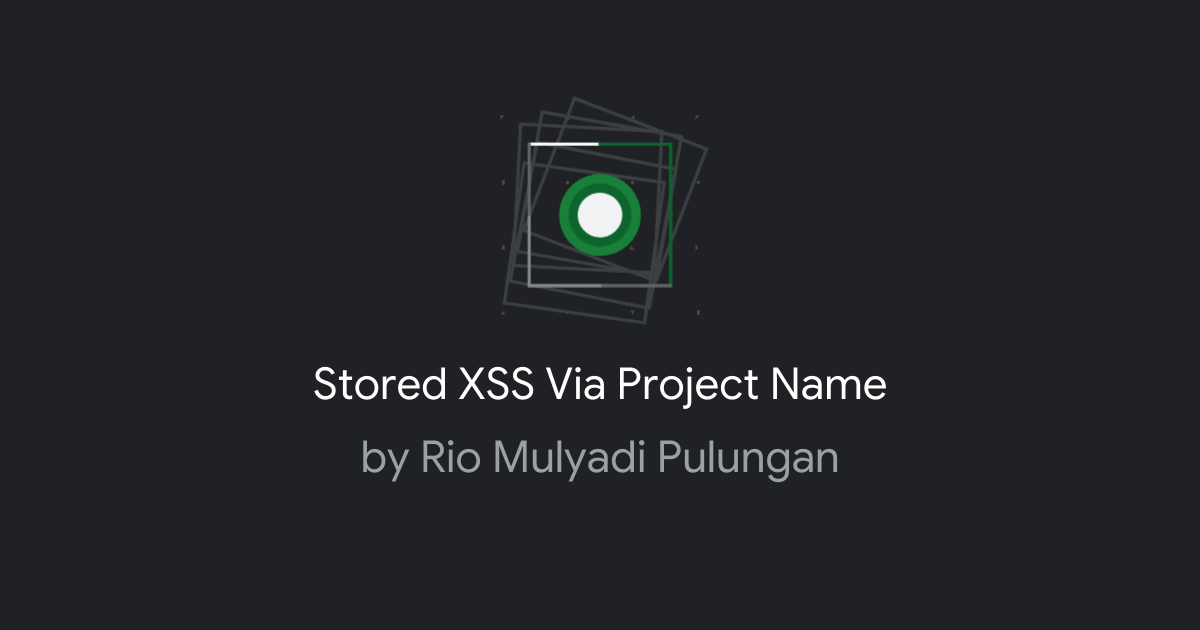 Stored XSS Via Project Name | Google Bug Hunters