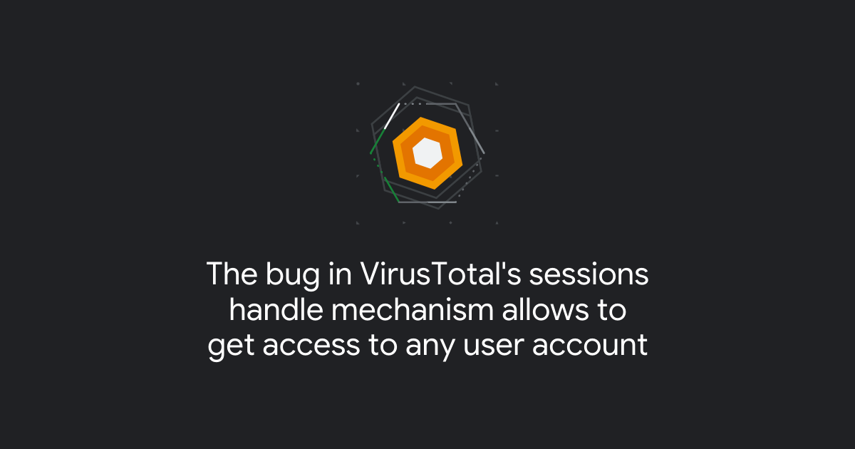 The bug in VirusTotal's sessions handle mechanism allows to get access ...